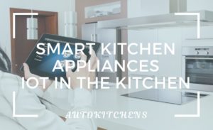 Smart Kitchen Appliances: IoT in the kitchen - AutoKitchens
